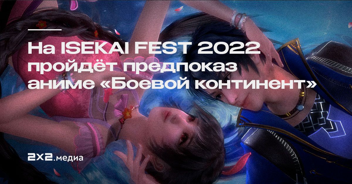 На ISEKAI FEST 2022 пройдёт предпоказ аниме «Боевой континент» | 2x2 на 2x2 | 2022