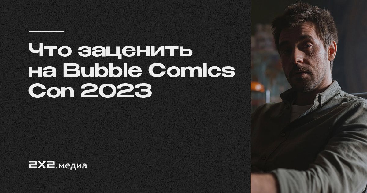 Что заценить на Bubble Comics Con 2023 | Новости на 2x2 | 2023