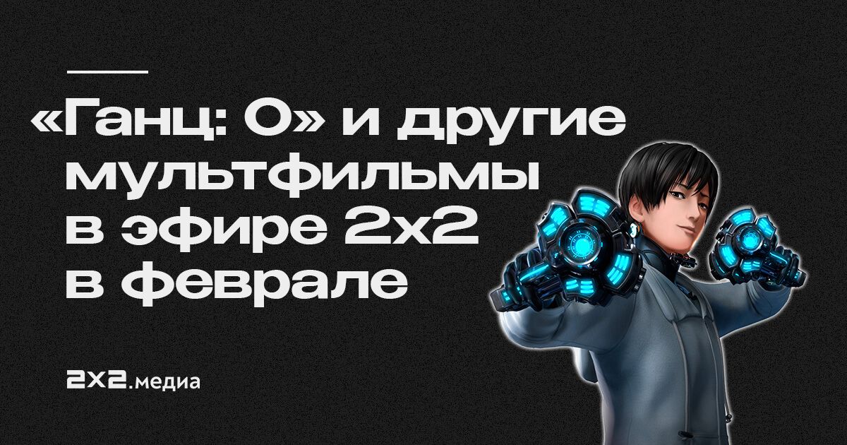 «Ганц: О» и другие мультфильмы, которые покажут в эфире 2х2 в феврале | 2x2 на 2x2 | 2023