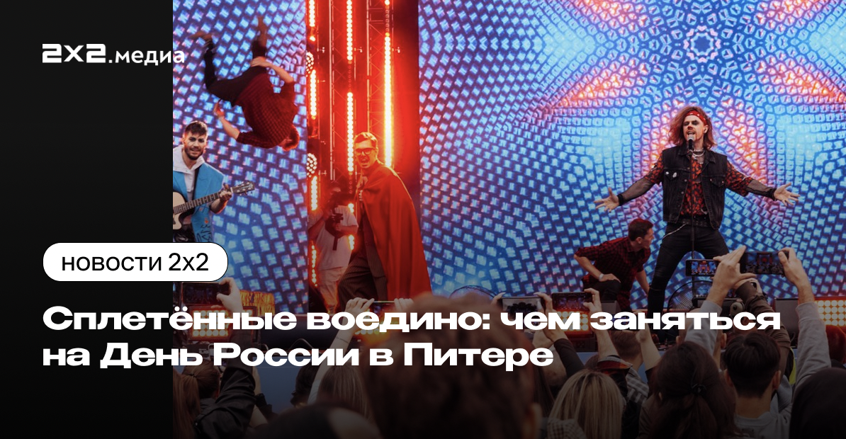 Сплетённые воедино: чем заняться на День России в Питере | 2x2 на 2x2 | 2024